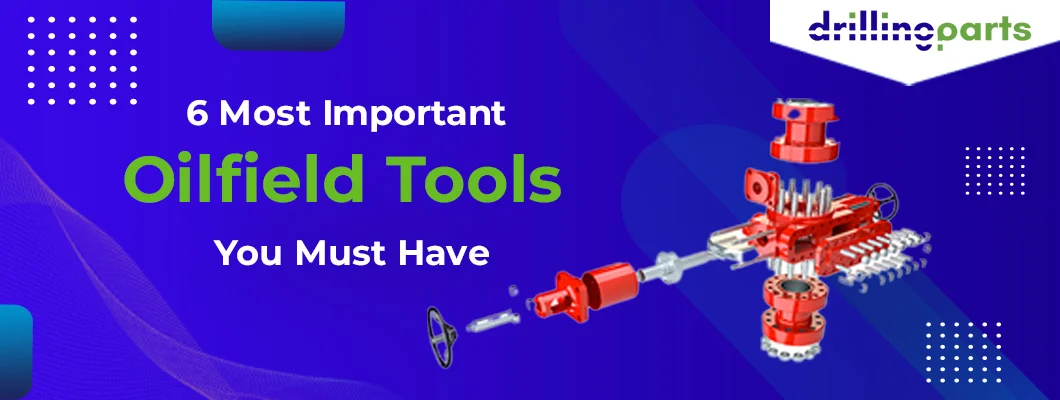 6 Most Important Oilfield Tools You Must Have